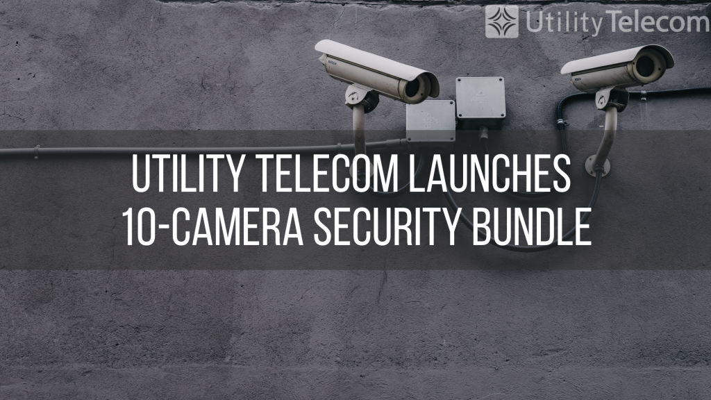 Utility Telecom Launches 10 Camera Security Bundle - Utility Telecom